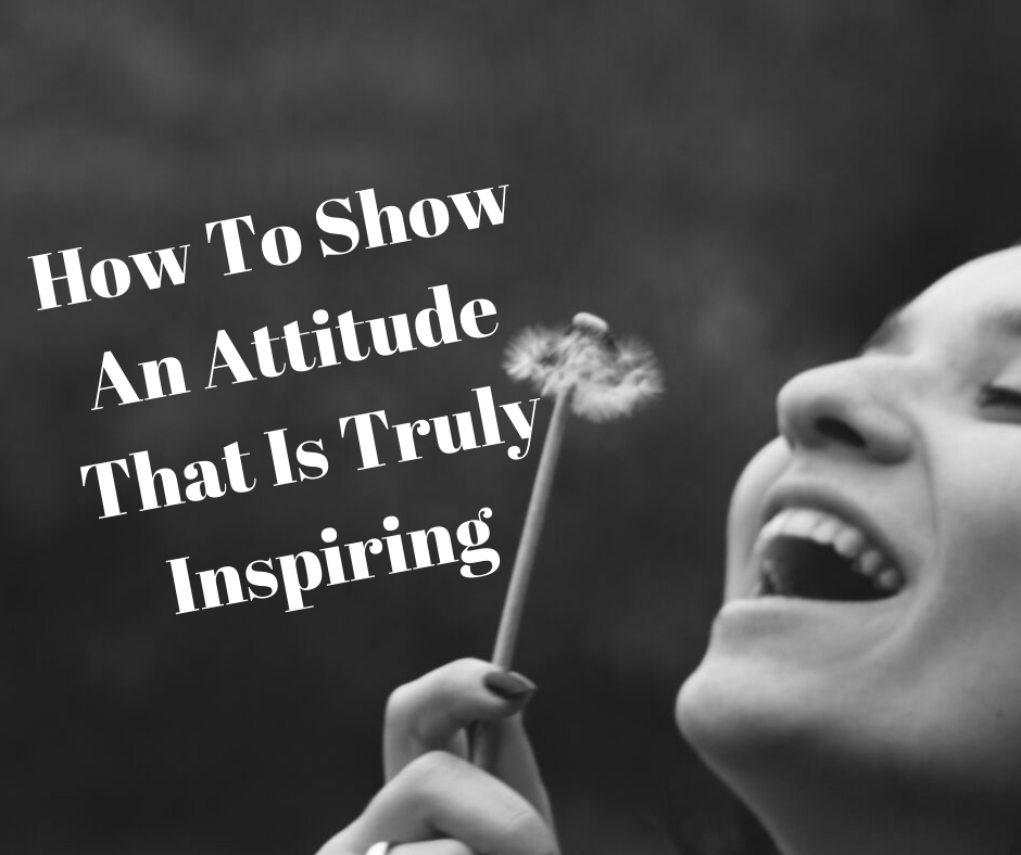 How To Show An Attitude That Is Truly Inspiring – Sandy's Mindset Ideas